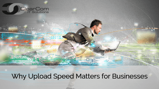 Why upload speed matters for businesses | Managed IT Services ClearCom