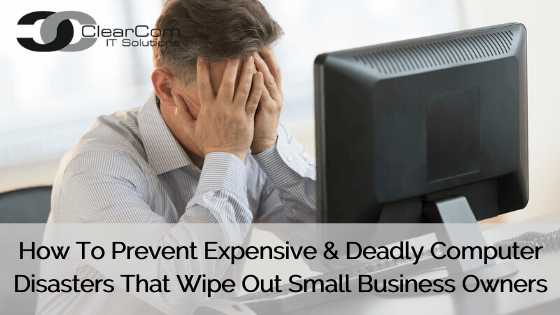 How To Prevent Expensive & Deadly Computer Disasters | ClearCom IT